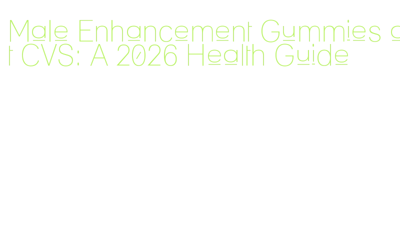 Male Enhancement Gummies at CVS: A 2026 Health Guide - Centro Global de ...