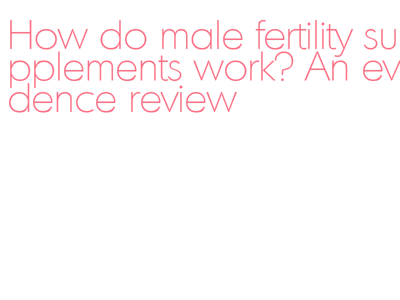 How do male fertility supplements work? An evidence review - Centro ...