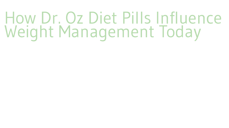 How Dr. Oz Diet Pills Influence Weight Management Today - Centro Global ...