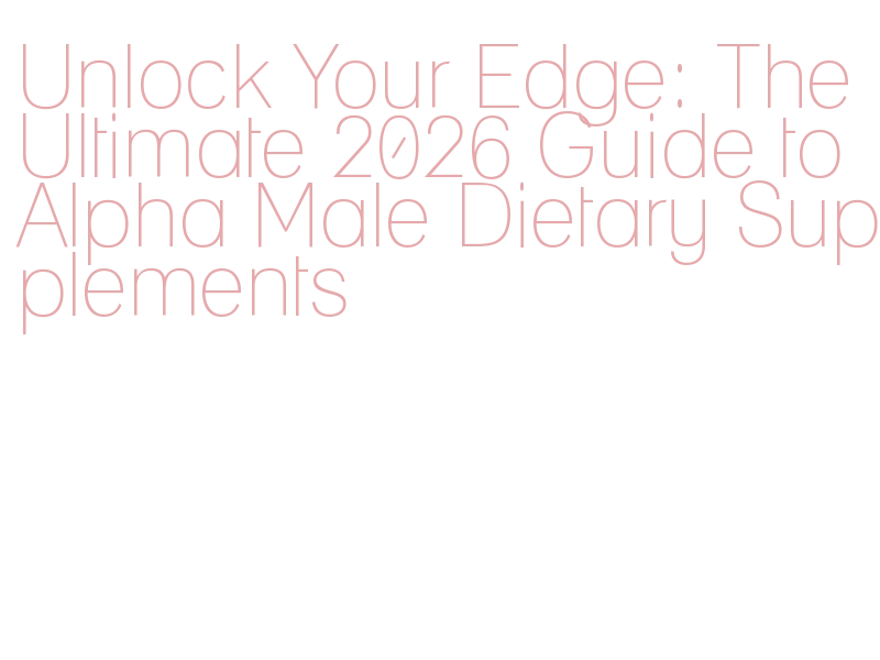 Unlock Your Edge: The Ultimate 2026 Guide to Alpha Male Dietary ...