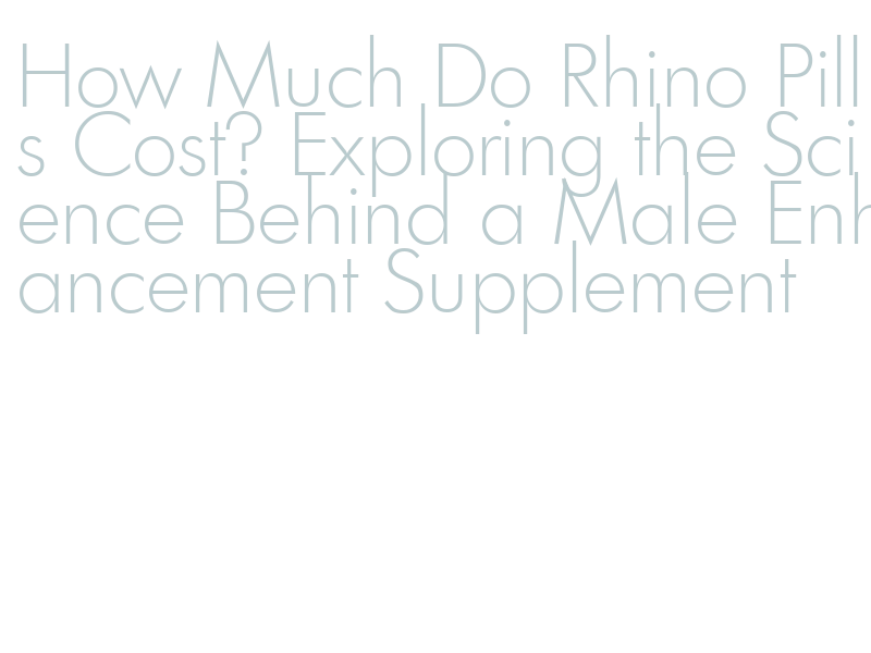 How Much Do Rhino Pills Cost? Exploring the Science Behind a Male ...