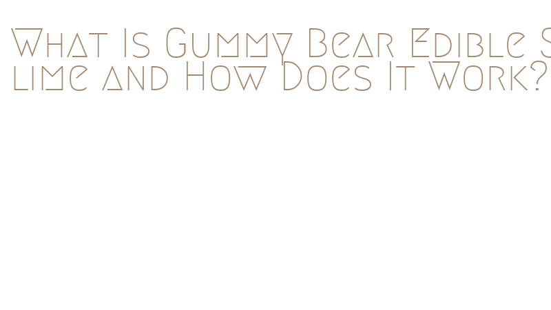 What Is Gummy Bear Edible Slime and How Does It Work? - Centro Global ...
