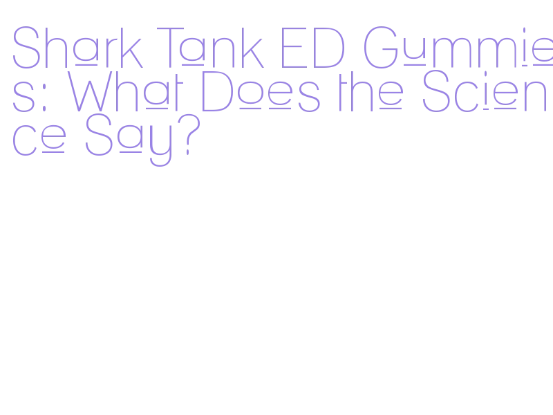 Shark Tank ED Gummies: What Does the Science Say? - Centro Global de ...