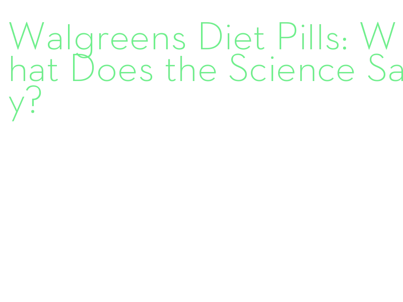 Walgreens Diet Pills: What Does the Science Say? - Centro Global de ...