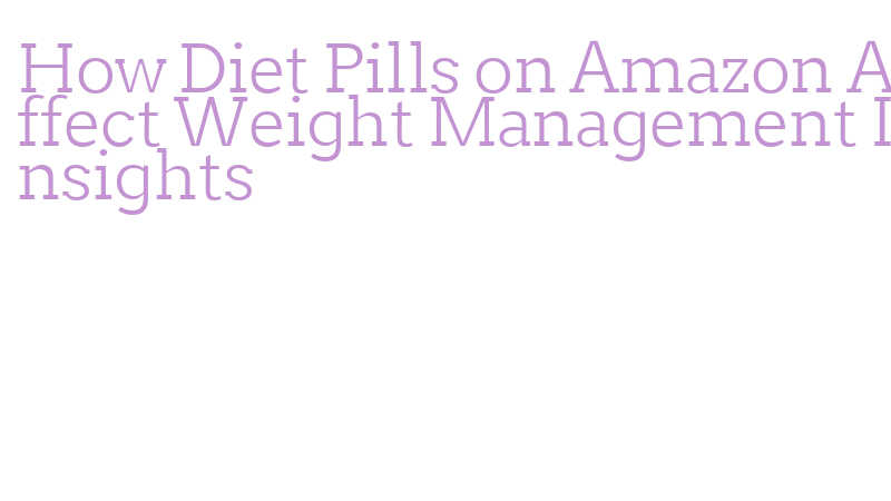 How Diet Pills on Amazon Affect Weight Management Insights - Centro ...