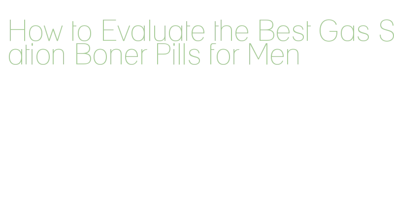 How to Evaluate the Best Gas Station Boner Pills for Men - Centro ...