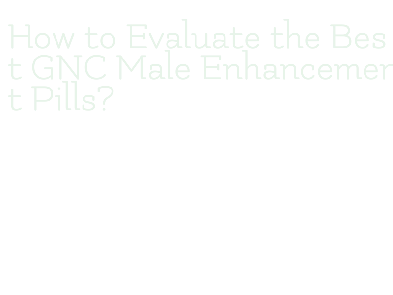 How to Evaluate the Best GNC Male Enhancement Pills? - Centro Global de ...
