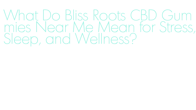 What Do Bliss Roots CBD Gummies Near Me Mean for Stress, Sleep, and ...