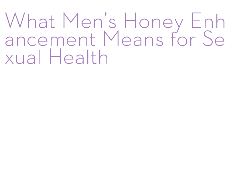 What Men's Honey Enhancement Means for Sexual Health - Centro Global de ...