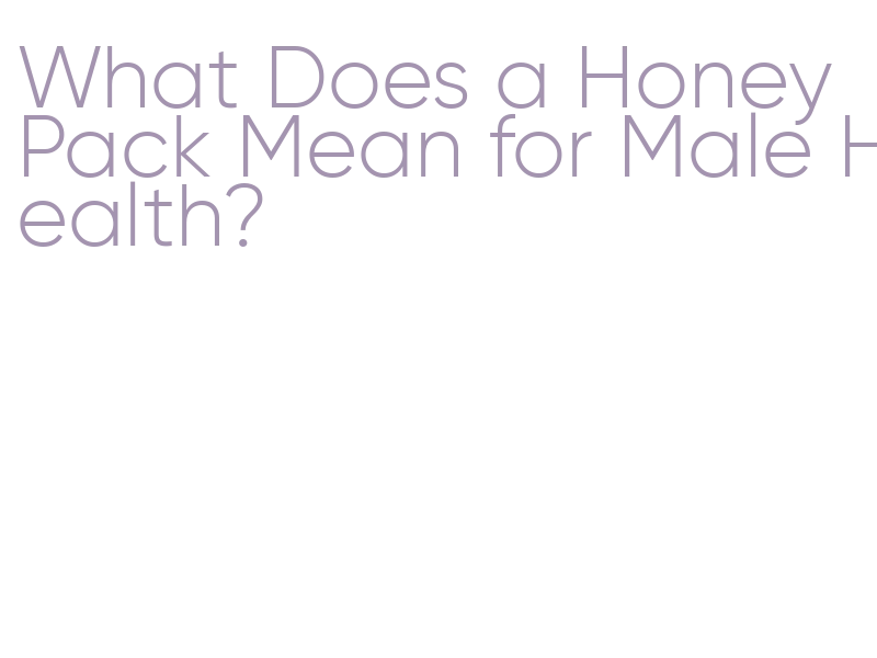 What Does a Honey Pack Mean for Male Health? - Centro Global de Ciudades