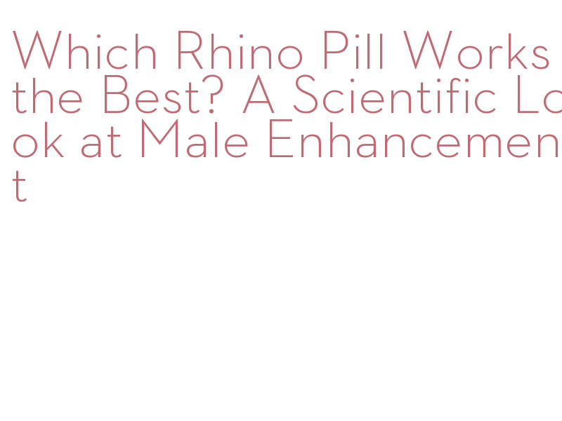 Which Rhino Pill Works the Best? A Scientific Look at Male Enhancement ...