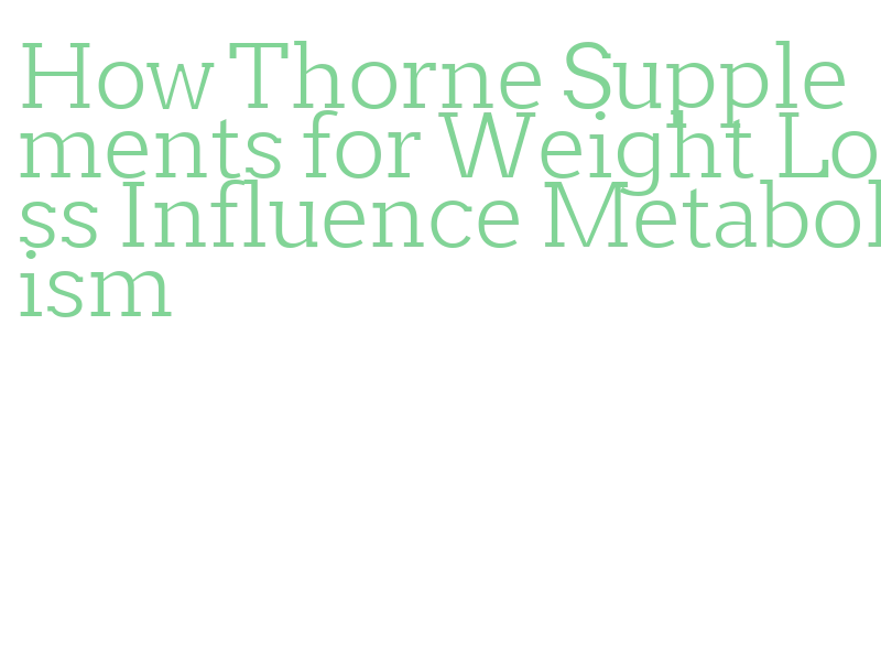 How Thorne Supplements for Weight Loss Influence Metabolism - Centro Global de Ciudades