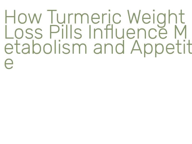 How Turmeric Weight Loss Pills Influence Metabolism and Appetite ...