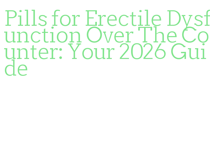 Pills for Erectile Dysfunction Over The Counter: Your 2026 Guide ...